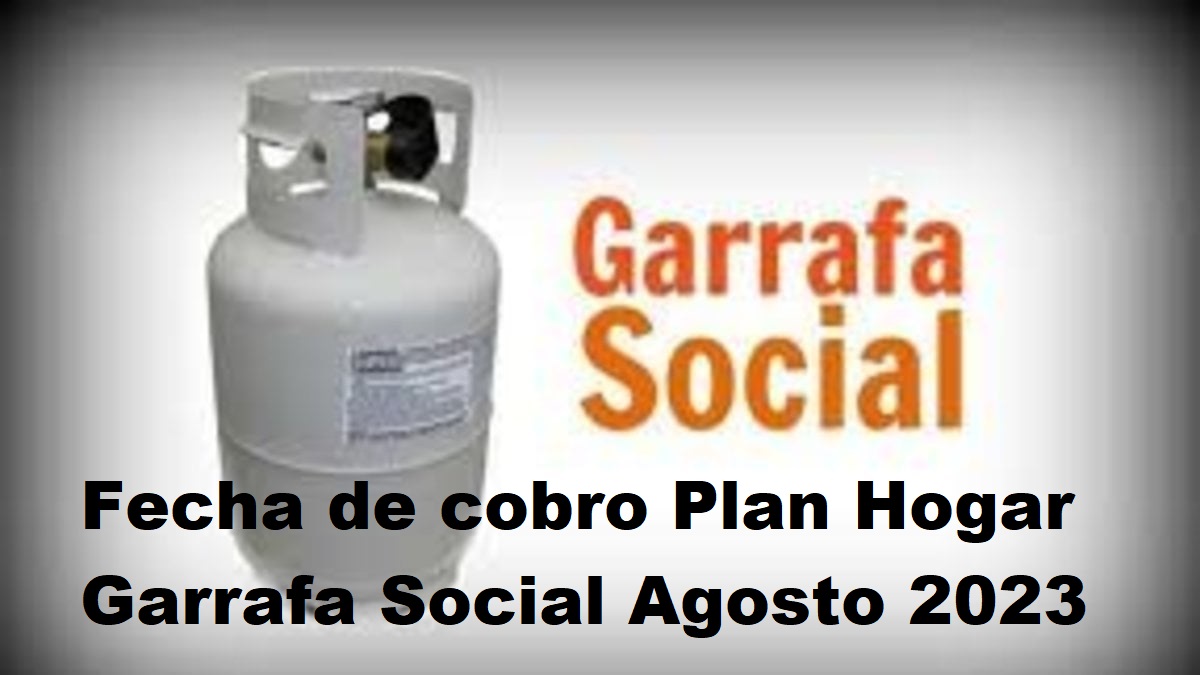 Fecha de cobro Plan Hogar Garrafa Social Agosto 2023 - Fecha y lugar de ...